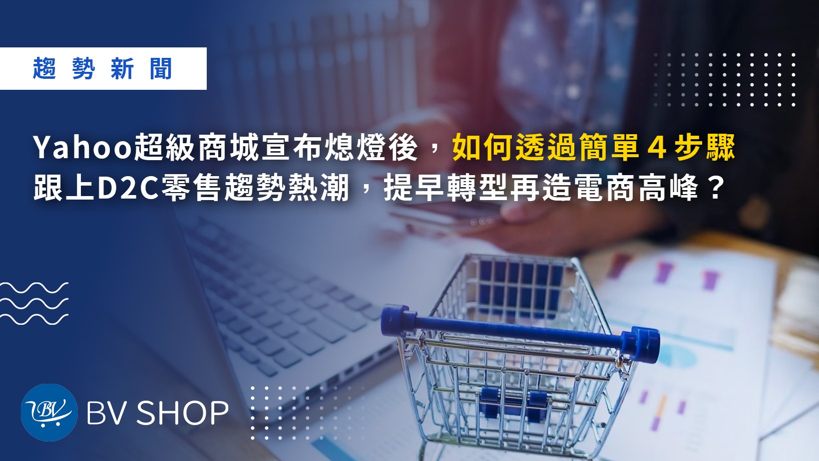 Yahoo超級商城宣布熄燈後，如何透過簡單4步驟，跟上D2C零售趨勢熱潮，提早轉型再造電商高峰？ ｜ BV SHOP電商開店-電商教室